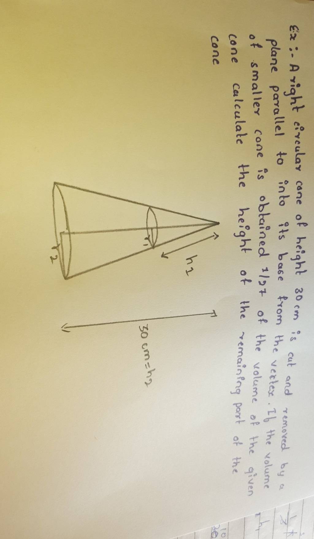 Ex:- A right circular cone of height 30 cm is cut and removed by a plane