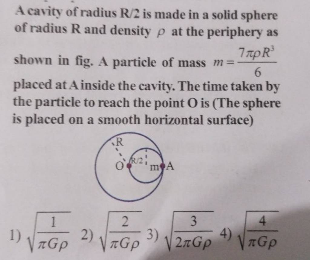 A cavity of radius R/2 is made in a solid sphere of radius R and density