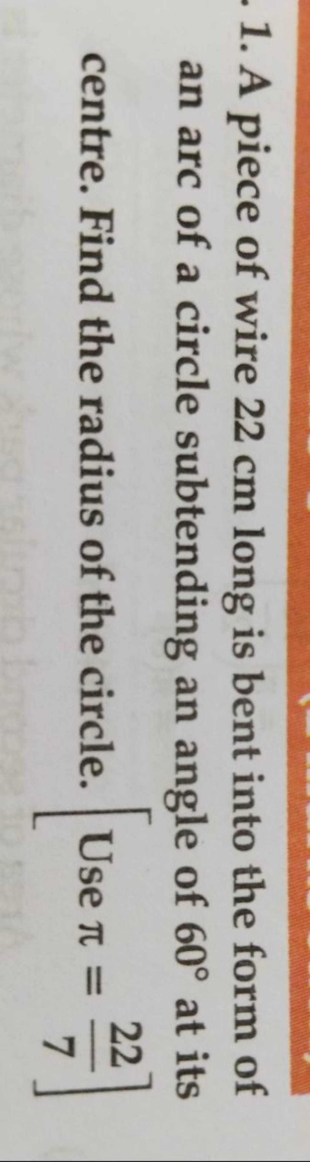 1. A piece of wire 22 cm long is bent into the form of an arc of a circle..