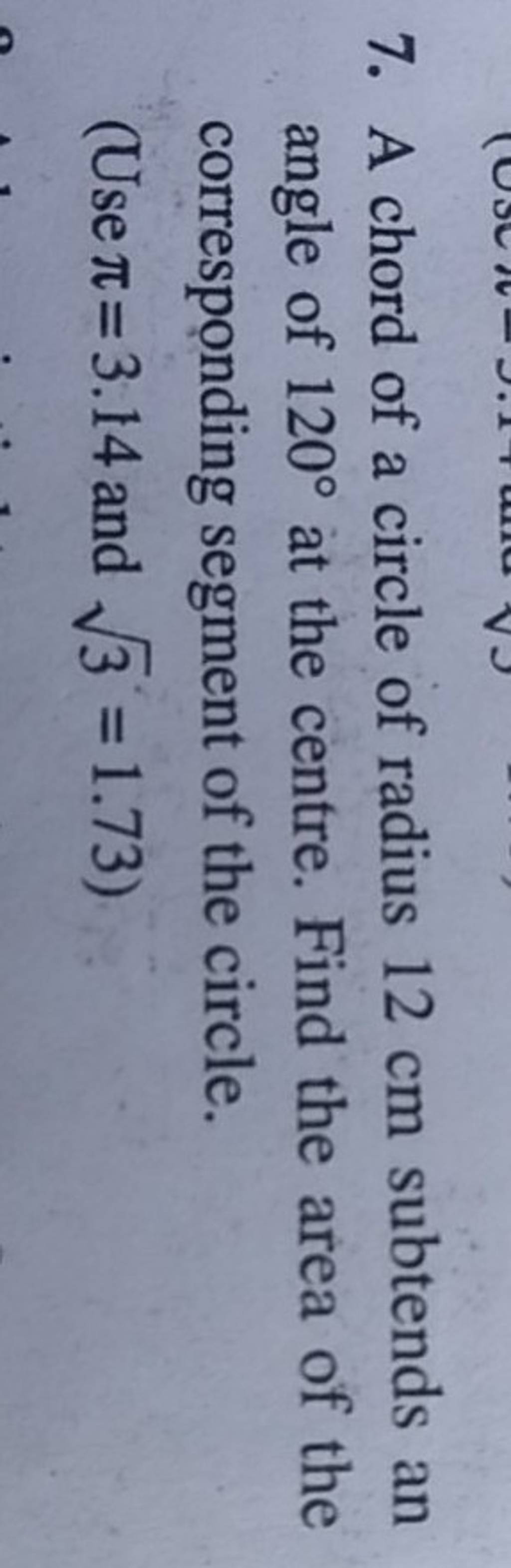 7. A chord of a circle of radius 12 cm subtends an angle of 120∘ at the c..