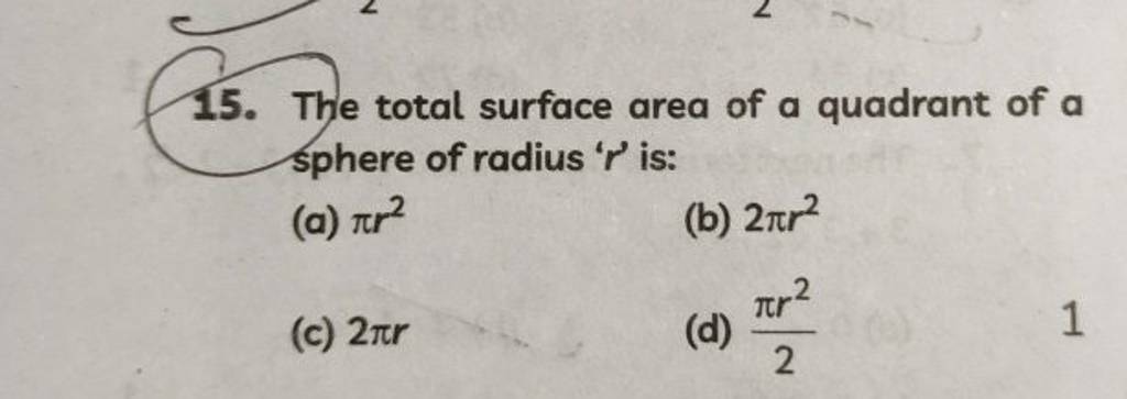 15. The total surface area of a quadrant of a sphere of radius ' r ' is:
