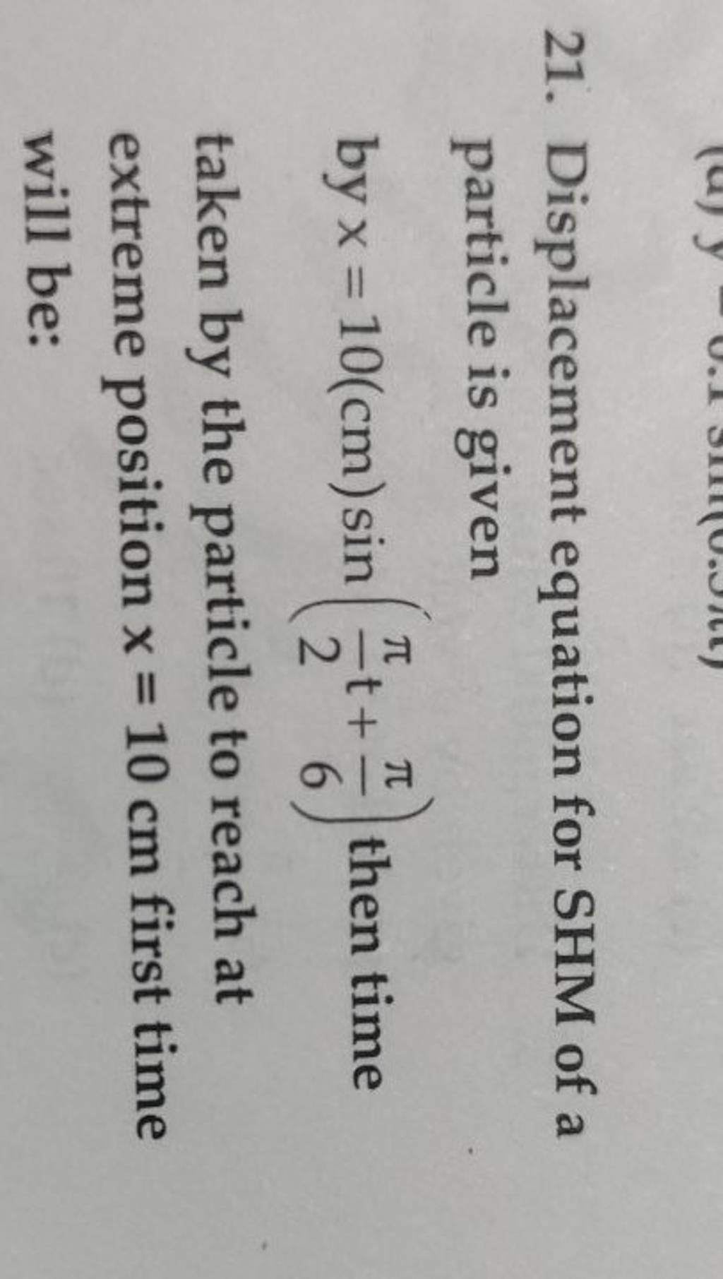 21. Displacement equation for SHM of a particle is given by x=10( cm)sin(..