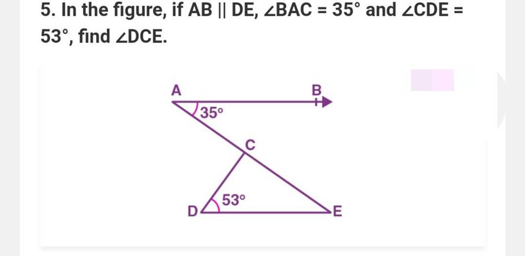 5. In the figure, if AB∥DE,∠BAC=35∘ and ∠CDE= 53∘, find ∠DCE. | Filo