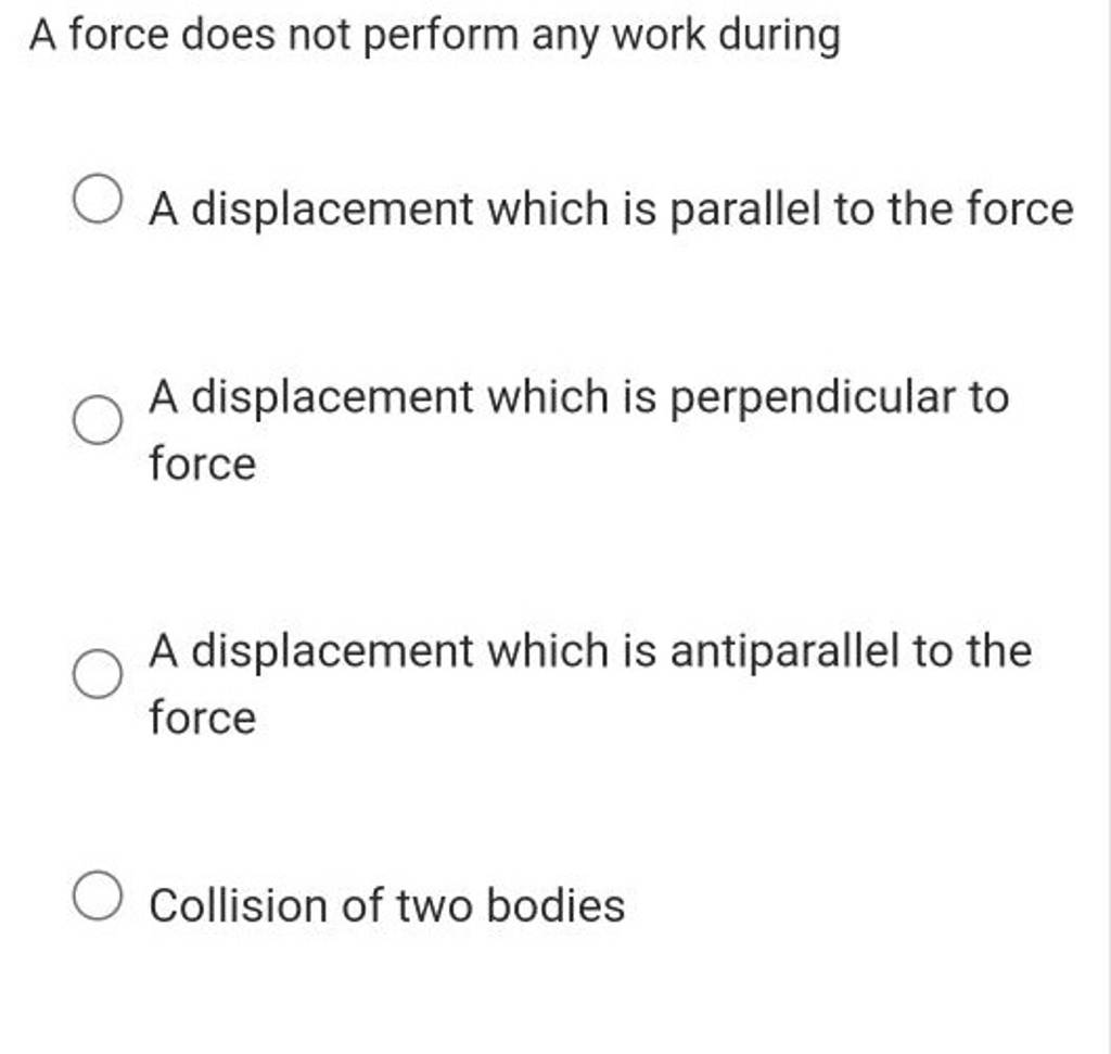 A force does not perform any work during A displacement which is parallel..