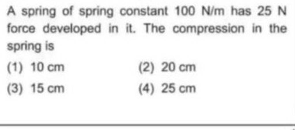 A spring of spring constant 100 N/m has 25 N force developed in it. The c..