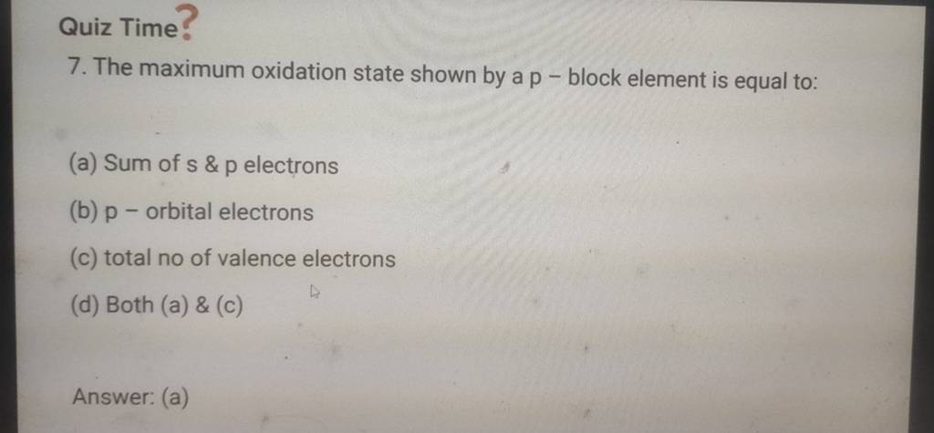 Quiz Time? 7. The maximum oxidation state shown by a p - block element is..