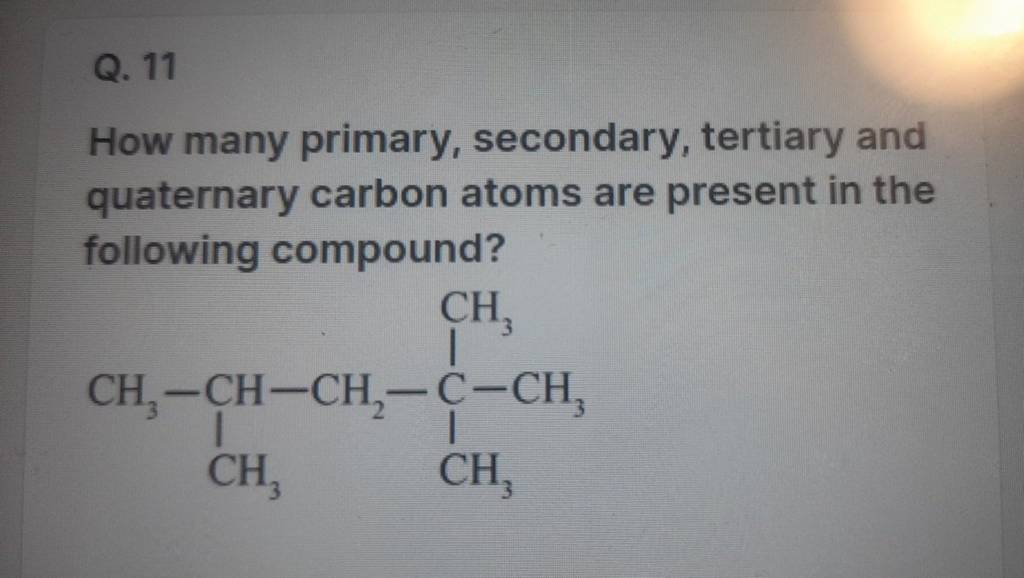 Q. 11 How many primary, secondary, tertiary and quaternary carbon atoms a..