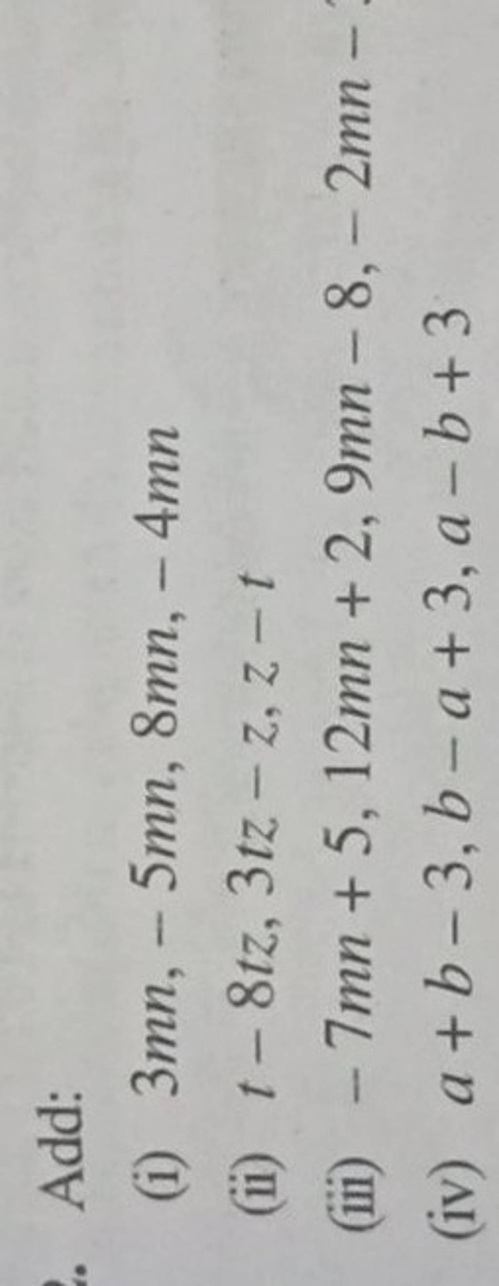 Add: (i) 3mn,−5mn,8mn,−4mn (ii) t−8tz,3tz−z,z−t (iii) −7mn+5,12mn+2,9mn−8.. Add: (i) 3mn,−5mn,8mn,−4mn (ii) t−8tz,3tz−z,z−t (iii) −7mn+5,12mn+2,9mn−8..