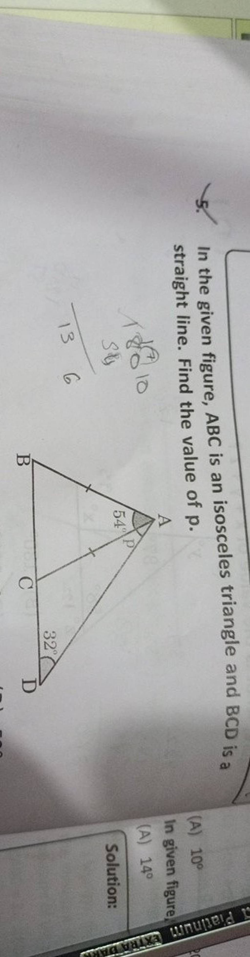 5. In the given figure, A B C is an isosceles triangle and B C D is a straight line. Find the ...