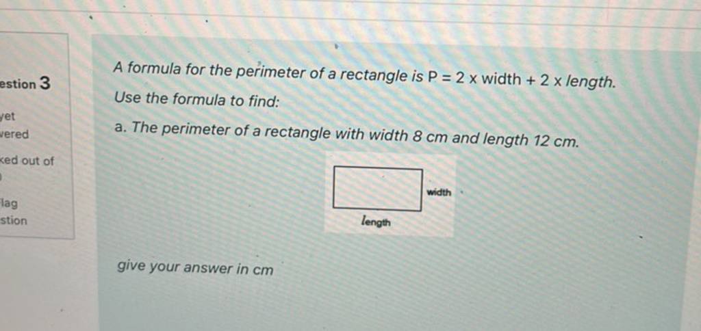 A formula for the perimeter of a rectangle is P=2× width +2× length. Use