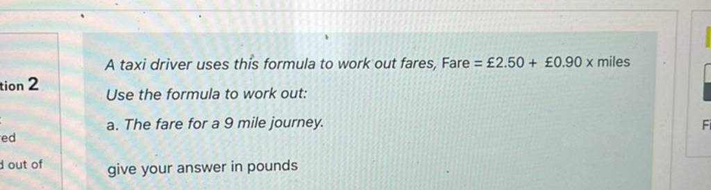 A taxi driver uses this formula to work out fares, Fare =£2.50+£0.90× mil..