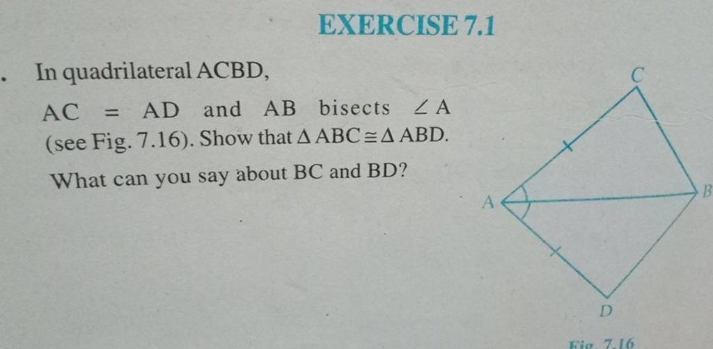 EXERCISE 7.1 In quadrilateral ACBD AC=AD and AB bisects ∠A (see Fig. 7.16..
