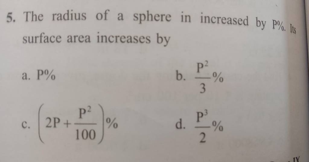 5. The radius of a sphere in increased by P%. Its surface area increases