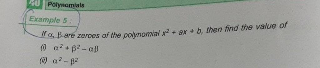 Polynomials Example 5 : If α,β are zeroes of the polynomial x2+ax+b, then..