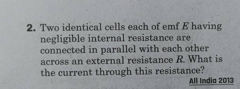 2. Two identical cells each of emf E having negligible internal resistanc..