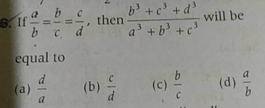 5. If ba =cb =dc , then a3+b3+c3b3+c3+d3 will be equal to (a) ad (b) dc..
