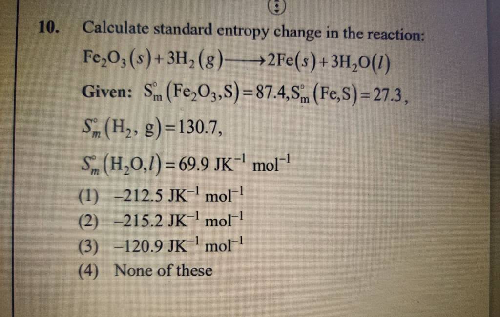 Calculate standard entropy change in the reaction: Fe2 O3 (s)+3H2 (g) 2Fe.. Calculate standard entropy change in the reaction: Fe2 O3 (s)+3H2 (g) 2Fe..