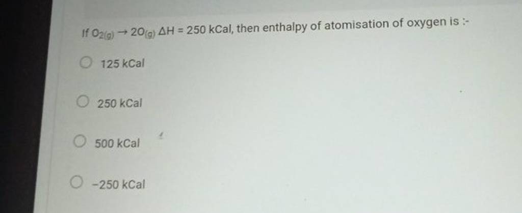 If O2(q) →2O(g) ΔH=250kCal, then enthalpy of atomisation of oxygen is