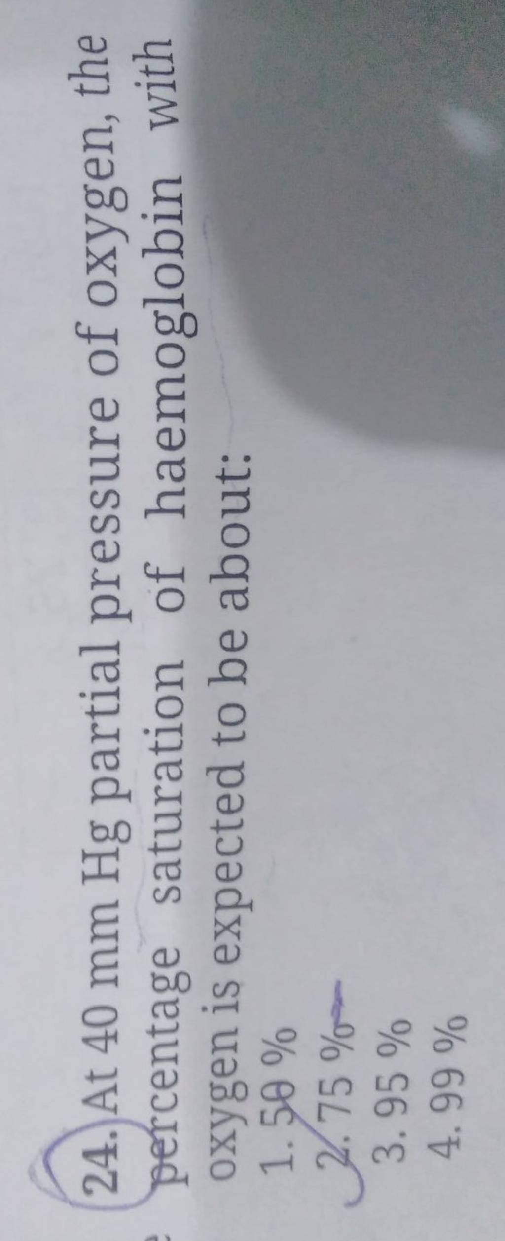 24. At 40 mmHg partial pressure of oxygen, the percentage saturation of h..