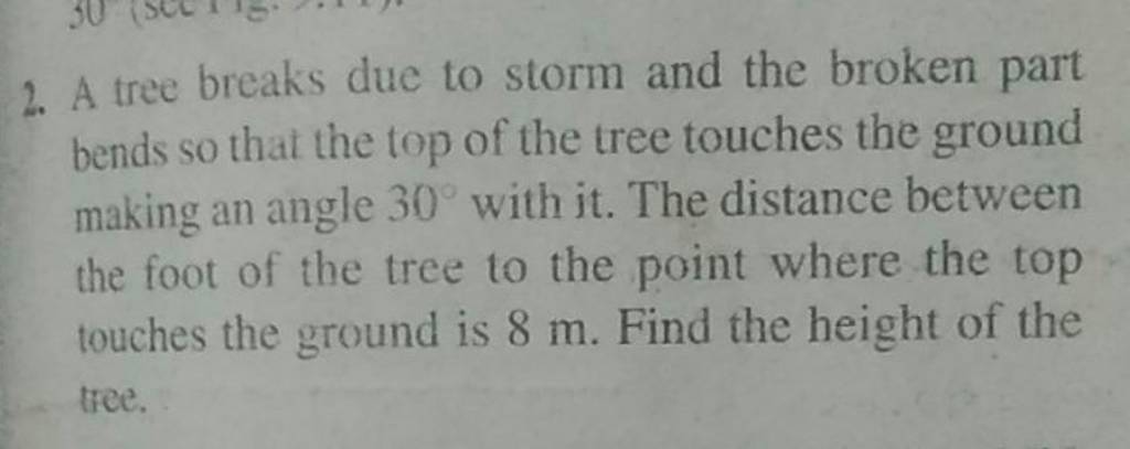 2. A tree breaks due to storm and the broken part bends so that the top o..