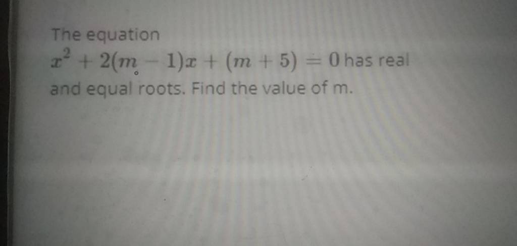 The equation x2+2(m−1)x+(m+5)=0 has real and equal roots. Find the value
