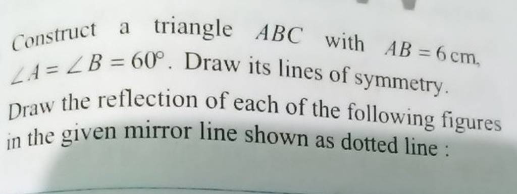 Construct a triangle ABC with AB=6 cm, ∠A=∠B=60∘. Draw its lines of symme..