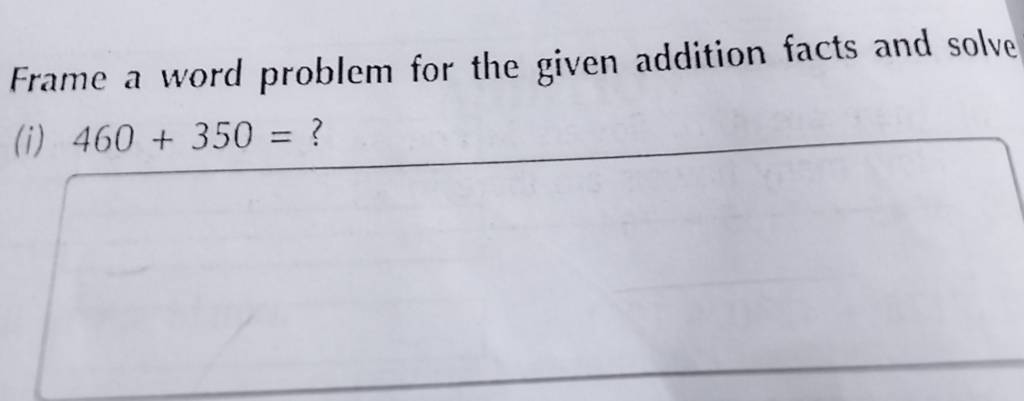 Frame a word problem for the given addition facts and solve (i) 460+350=?..