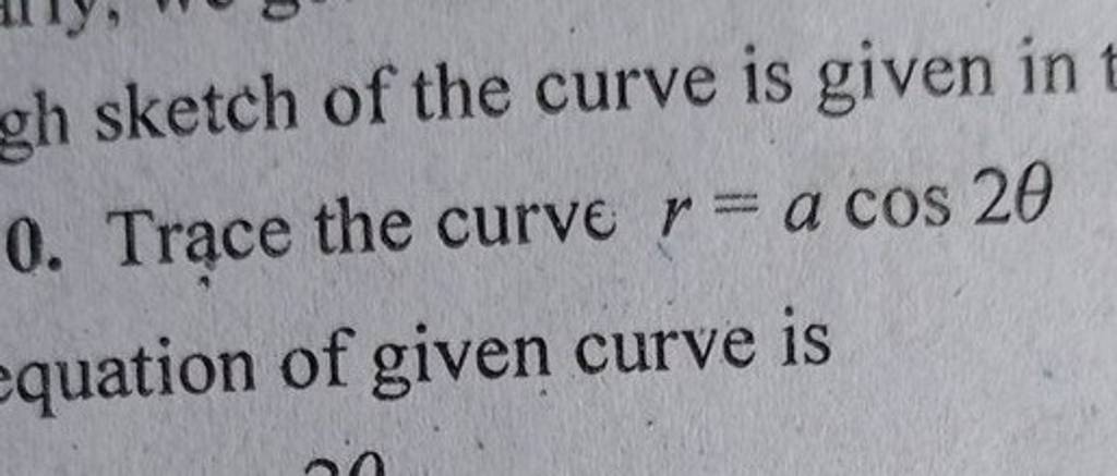 gh sketch of the curve is given in 0. Trace the curve r=acos2θ quation of.. gh sketch of the curve is given in 0. Trace the curve r=acos2θ quation of..