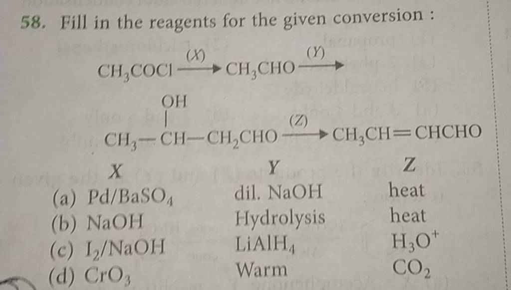 58. Fill in the reagents for the given conversion : CH3 COCl (X) CH3 CHO