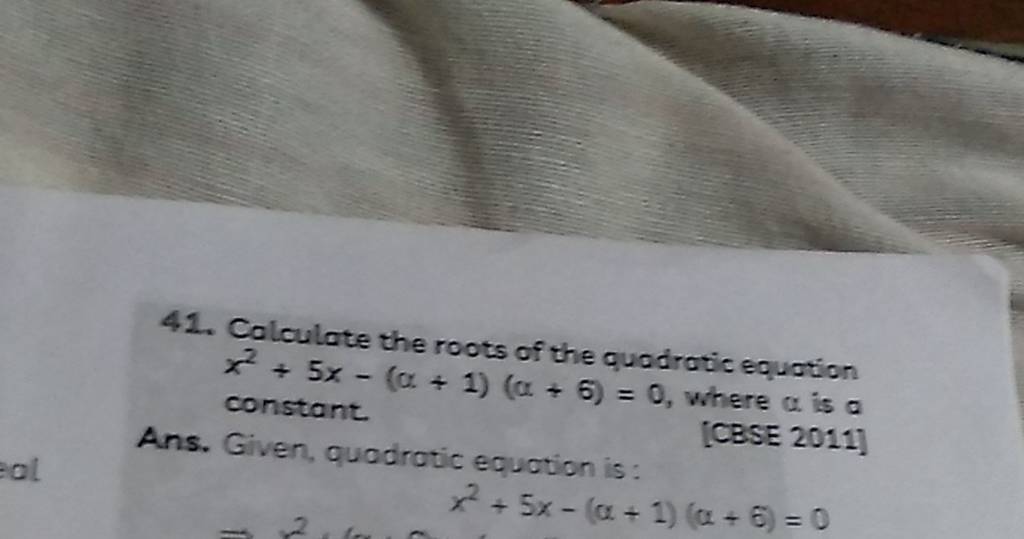 41. Calculate the roots of the quadratic equation x2+5x−(α+1)(α+6)=0, whe.. 41. Calculate the roots of the quadratic equation x2+5x−(α+1)(α+6)=0, whe..