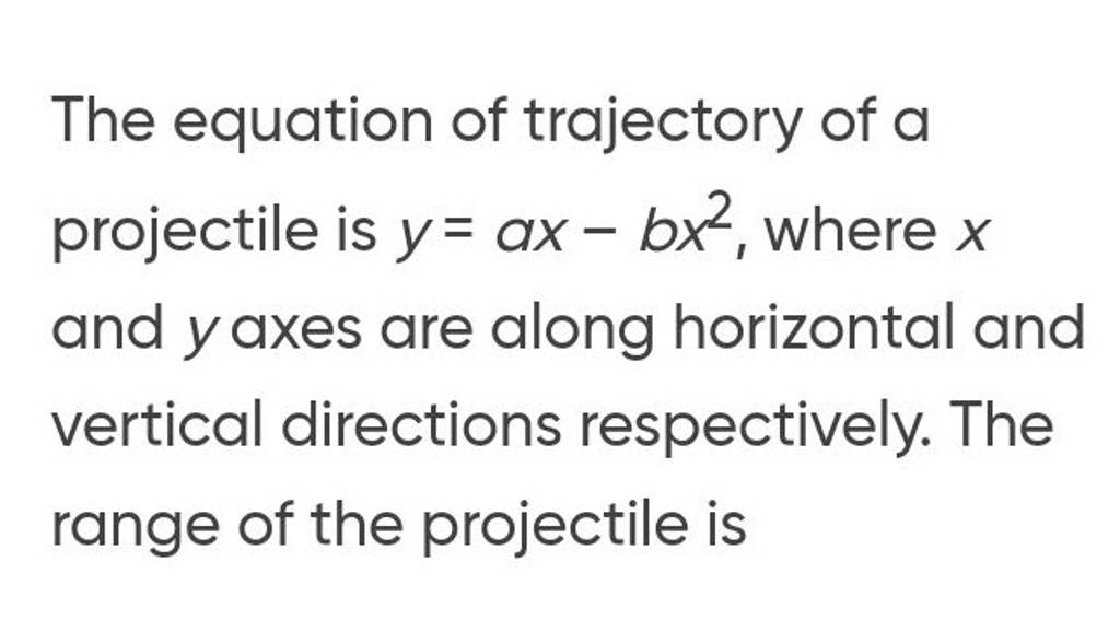 The equation of trajectory of a projectile is y=ax−bx2, where x and y axe..