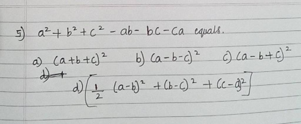 5) a2+b2+c2−ab−bc−ca equals. a) (a+b+c)2 b) (a−b−c)2 c) (a−b+c)2 d) ⇒ d)