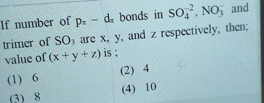 If number of pπ −dπ bonds in SO4−2 ,NO3− and trimer of SO3 are x,y, and..