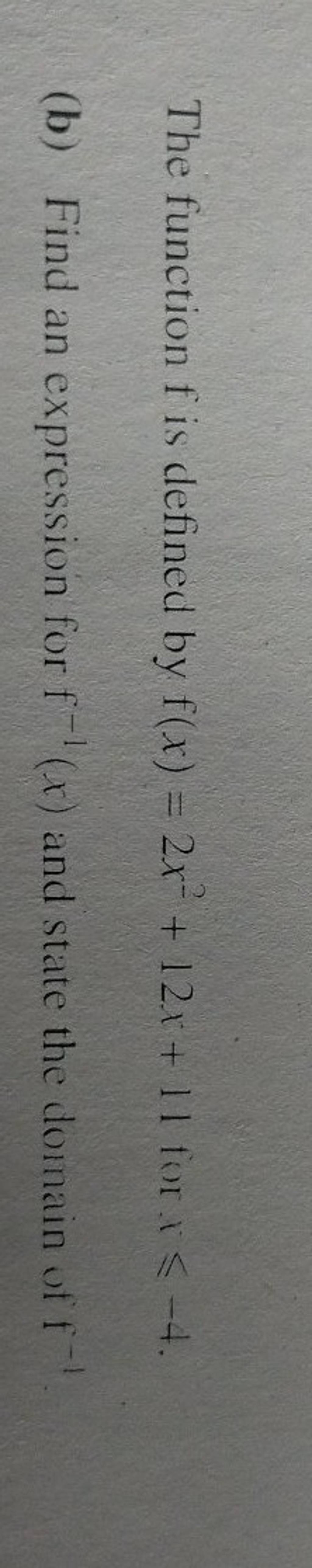 The function f is defined by f(x)=2x2+12x+11 for x⩽−4 (b) Find an express..