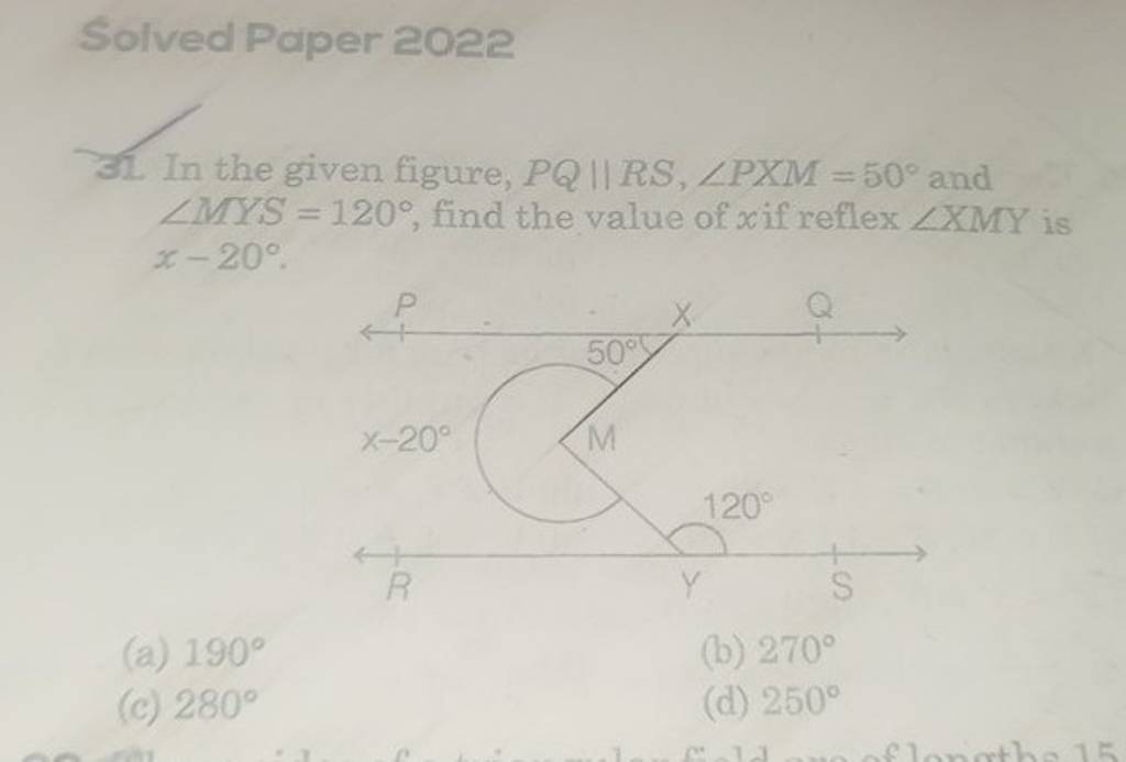 Solved Paper 2022 31. In the given figure, PQ∥RS,∠PXM=50∘ and ∠MYS=120∘,
