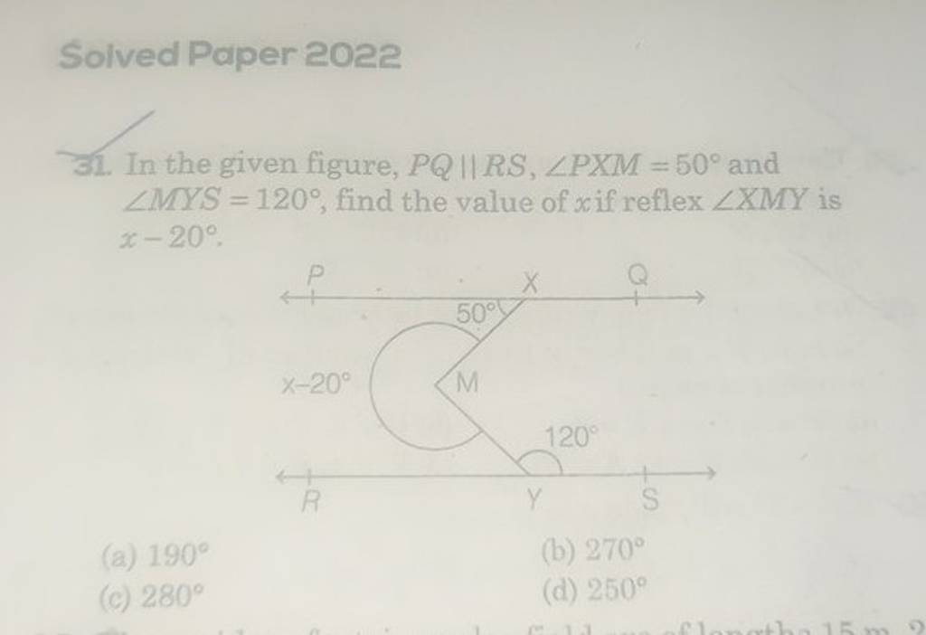 Solved Paper 2022 31. In the given figure, PQ∥RS,∠PXM=50∘ and ∠MYS=120∘,