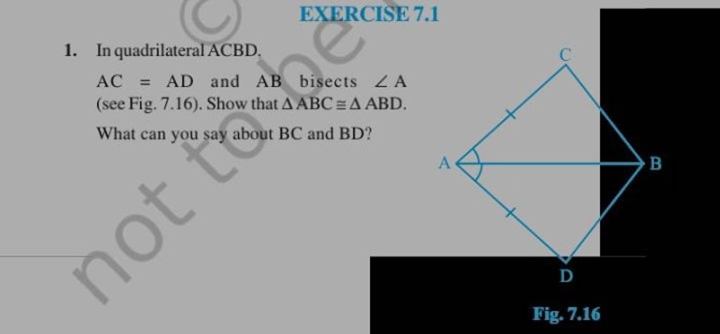 EXERCISE 7.1 1. In quadrilateral ACBD. AC=AD and AB bisects ∠A (see Fig.