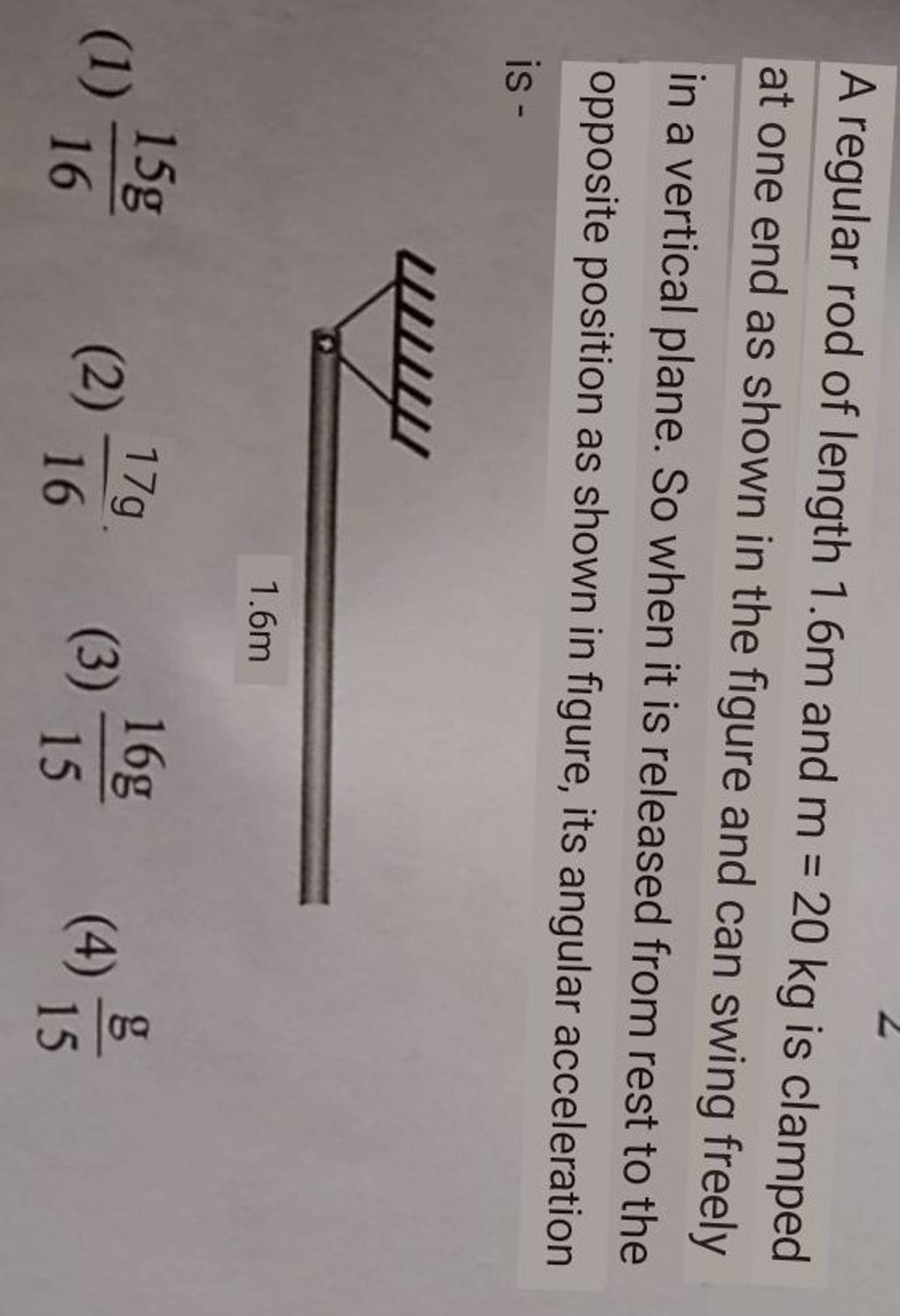 A regular rod of length 1.6 m and m=20 kg is clamped at one end as shown