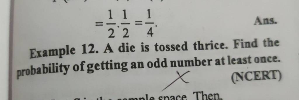 =21 ⋅21 =41 . Ans. Example 12. A die is tossed thrice. Find the probabili..