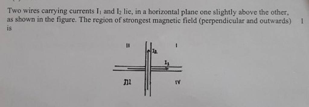 Two wires carrying currents I1 and I2 lie, in a horizontal plane one sl..