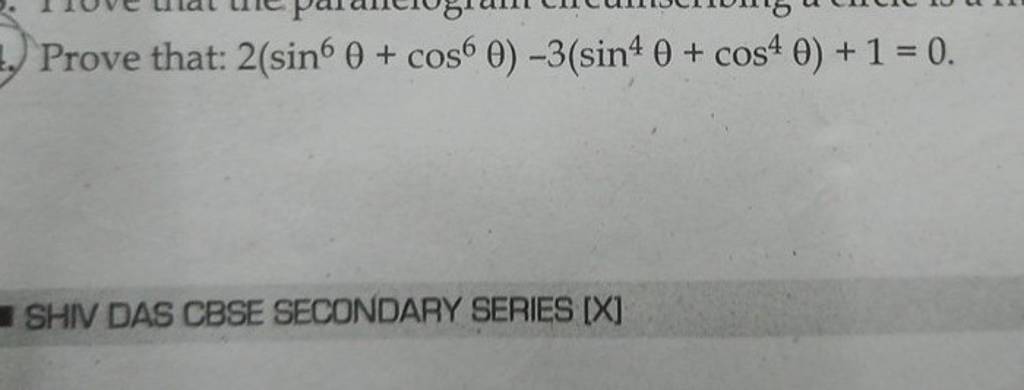 Prove that: 2(sin6θ+cos6θ)−3(sin4θ+cos4θ)+1=0. - SHIV DAS CBSE SECONDARY Prove that: 2(sin6θ+cos6θ)−3(sin4θ+cos4θ)+1=0. - SHIV DAS CBSE SECONDARY