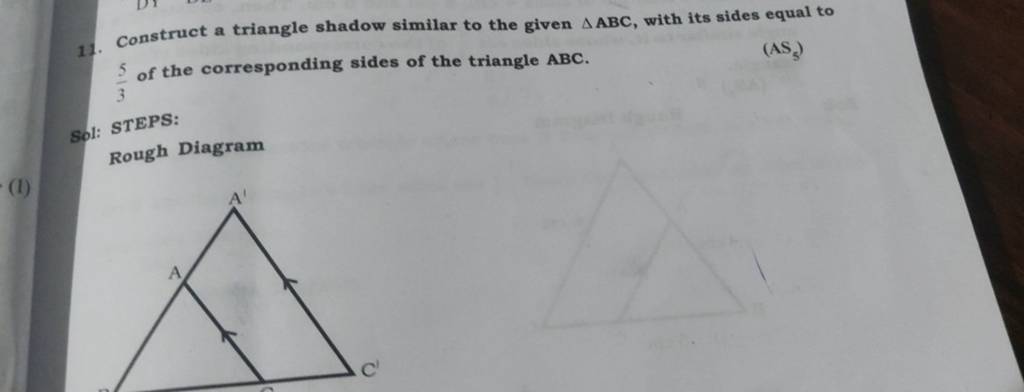 11. Construct a triangle shadow similar to the given ABC, with its sides..