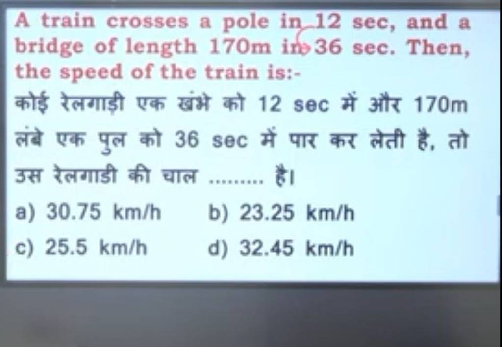 A train crosses a pole in 12sec, and a bridge of length 170 m in 36 sec.