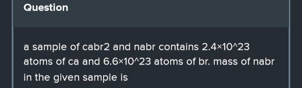 Question a sample of cabr 2 and nabr contains 2.4×10∧23 atoms of ca and 6..