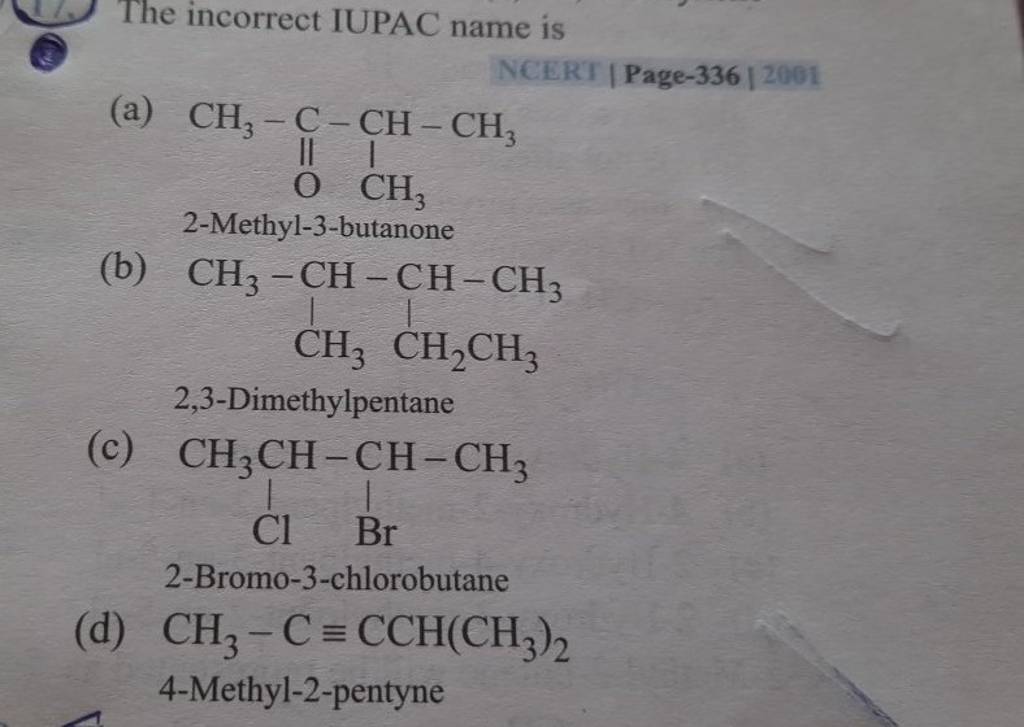 The incorrect IUPAC name is (a) 2-Methyl-3-butanone (b) 2,3-Dimethylpenta..
