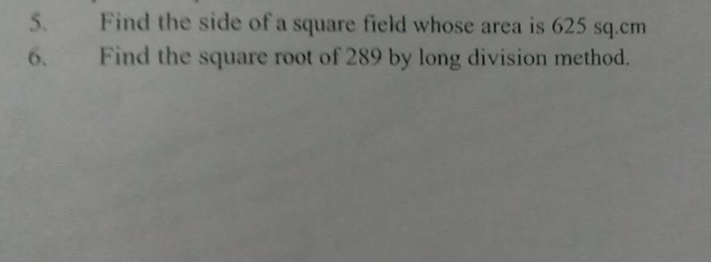 5. Find the side of a square field whose area is 625 sq.cm 6. Find the sq..