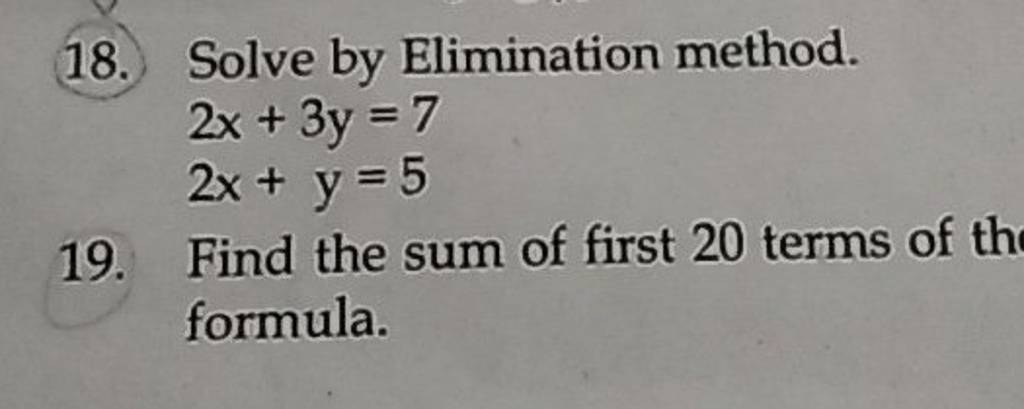 18. Solve by Elimination method. 2x+3y=72x+y=5 19. Find the sum of first..