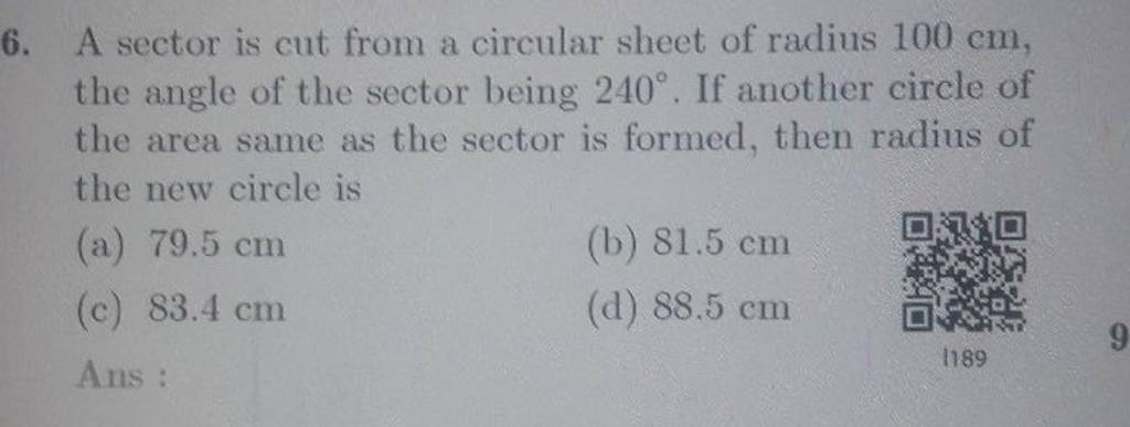 6. A sector is cut from a circular sheet of radius 100 cm, the angle of t..
