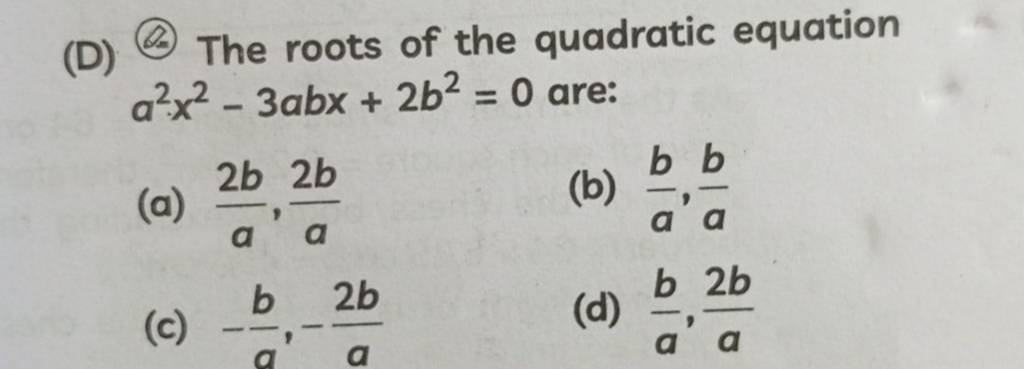 (D) The roots of the quadratic equation a2⋅x2−3abx+2b2=0 are: (a) a2b ,a2..