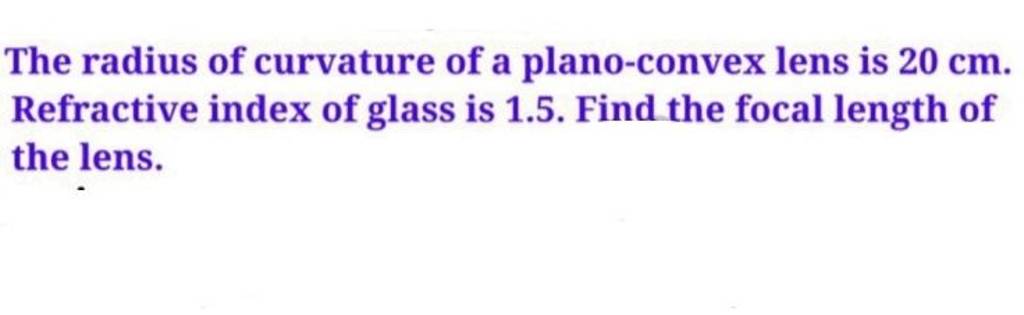 The radius of curvature of a plano-convex lens is 20 cm. Refractive index..